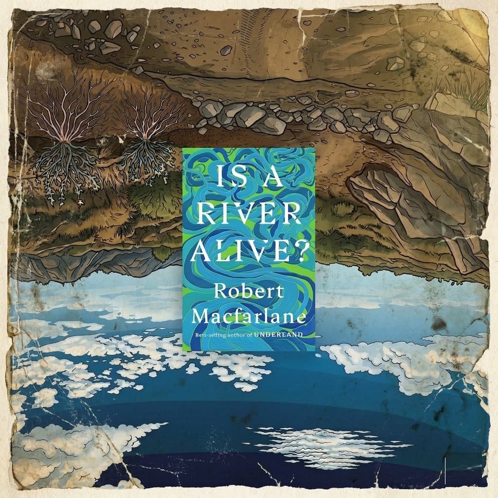 Book Review: Is a River Alive? by Robert Macfarlane – The Shifting ...